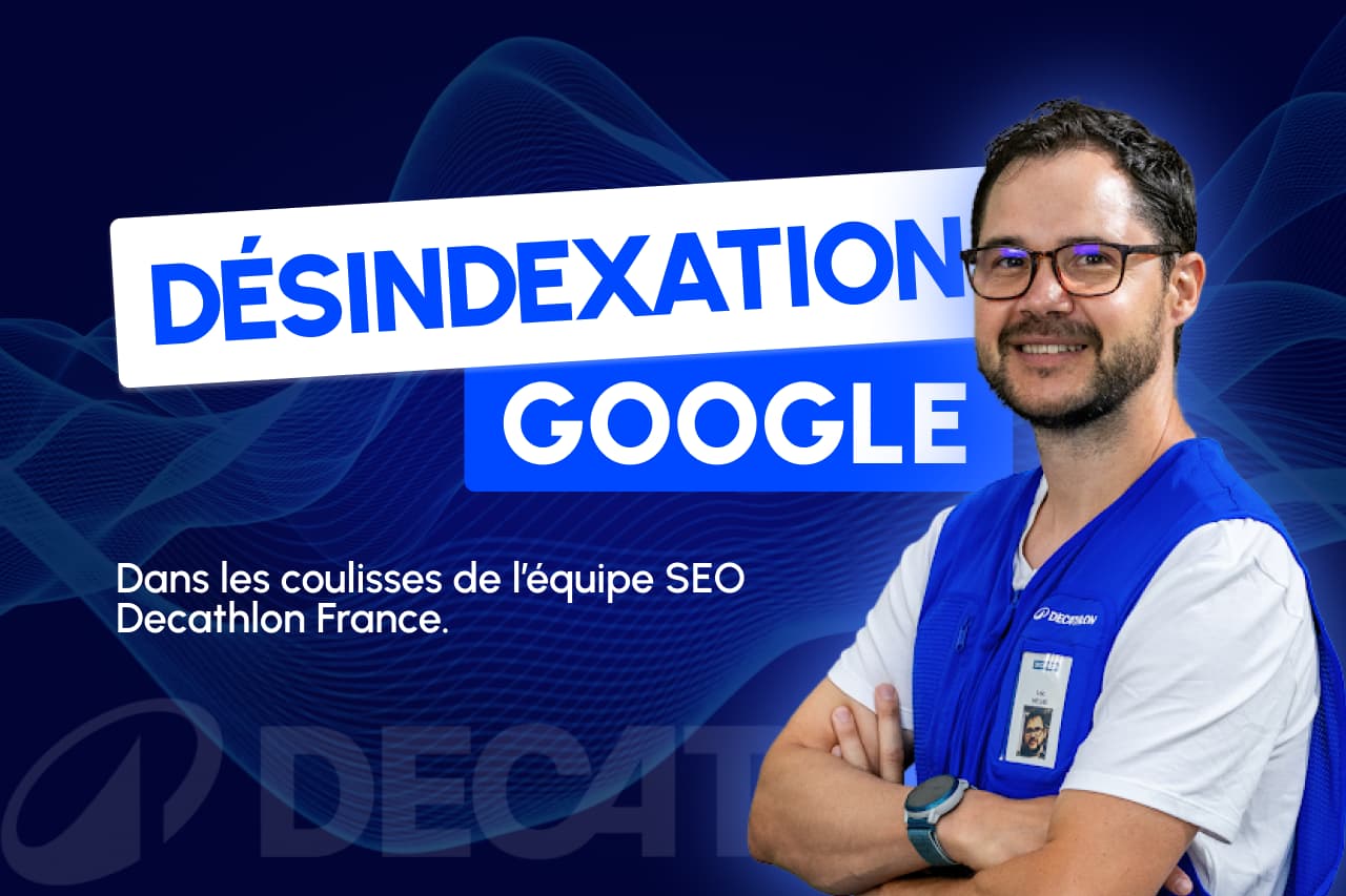 Désindexation Google : Retour d'expérience chez Decathlon France